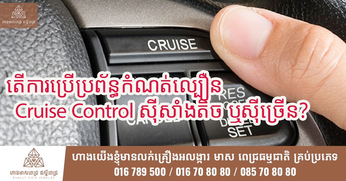 តើការប្រើប្រព័ន្ធកំណត់ល្បឿន Cruise Control ពិតជាជួយសន្សំសំចៃសាំងមែនអត់? - Cambo Auto
